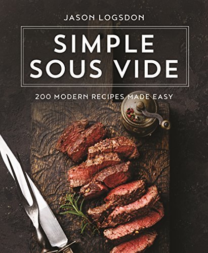 Simple Sous Vide: 200 Modern Recipes Made Easy by Jason Logsdon | Goodreads