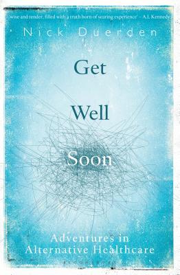 Get Well Soon: Adventures in Alternative Healthcare by Nick Duerden ...