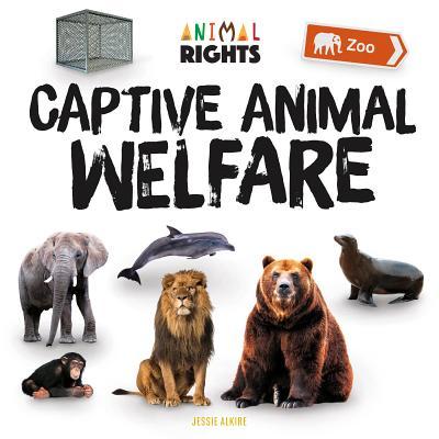 Captive Animal Welfare (Animal Rights) by Jessie Alkire | Goodreads