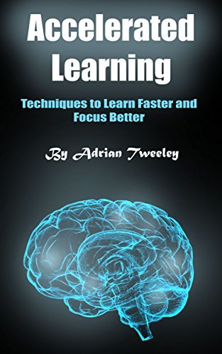 Accelerated Learning: Techniques to Learn Faster and Focus Better by Adrian Tweeley | Goodreads
