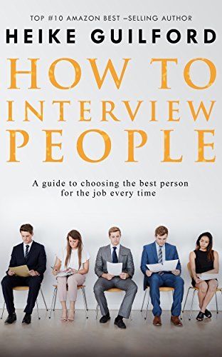 How To Interview People: A guide to choosing the best person for the ...
