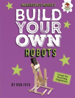 Build Your Own Robots (Makerspace Models) by Rob Ives | Goodreads