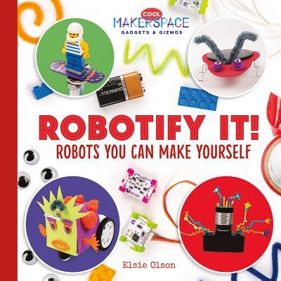 Robotify It! Robots You Can Make Yourself by Elsie Olson | Goodreads