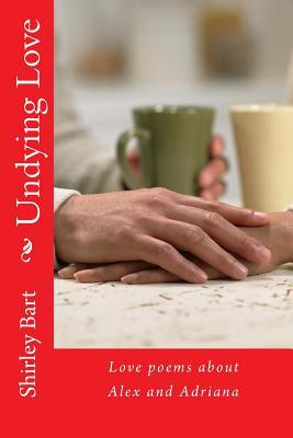 Undying Love: Love poems about Alex and Adriana by Shirley Janet Bart ...