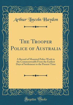 The Trooper Police of Australia: A Record of Mounted Police Work in the ...