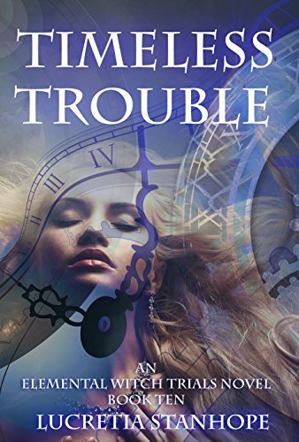 Timeless Trouble (Elemental Witch Trials #10) by Lucretia Stanhope ...