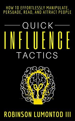 Quick Influence Tactics: How to Effortlessly Manipulate, Persuade, Read ...