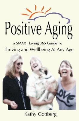 Positive Aging: A SMART Living 365 Guide To Thriving & Wellbeing At Any ...
