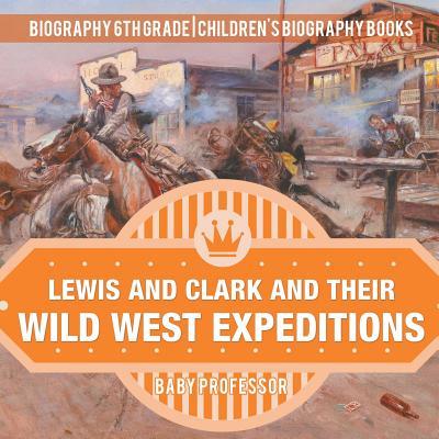 Lewis and Clark and Their Wild West Expeditions - Biography 6th Grade ...