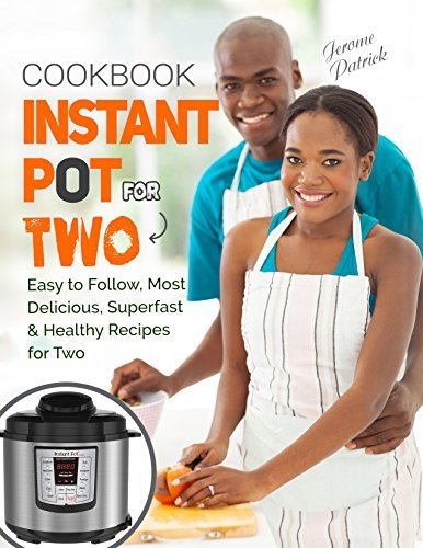 Instant Pot For Two Cookbook: Easy to Follow, Most Delicious, Quick ...