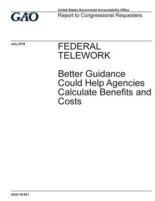Federal Telework: Better Guidance Could Help Agencies Calulate Benefits ...