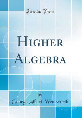 Higher Algebra (Classic Reprint) by George Albert Wentworth | Goodreads