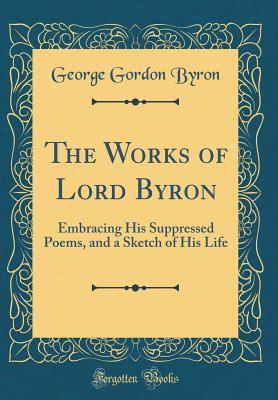 The Works of Lord Byron: Embracing His Suppressed Poems, and a Sketch ...
