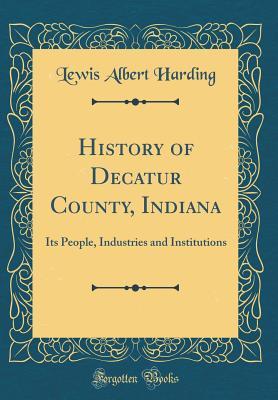 History of Decatur County, Indiana: Its People, Industries and ...