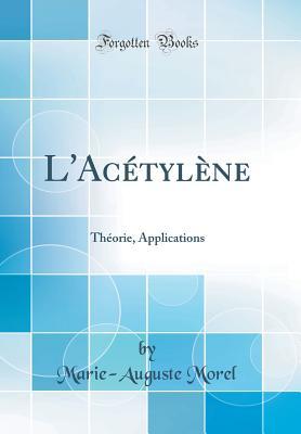 L'Acétylène: Théorie, Applications by Marie-Auguste Morel | Goodreads