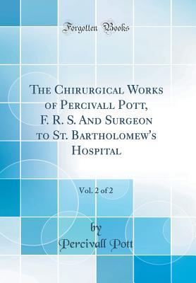 The Chirurgical Works of Percivall Pott, F. R. S. And Surgeon to St ...