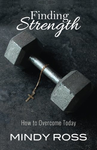 Finding Strength: How To Overcome Today by Mindy Ross | Goodreads