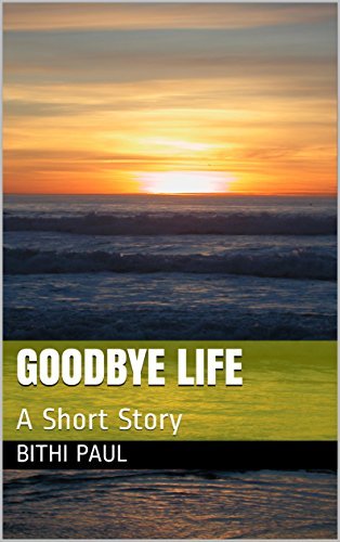 Goodbye Life: A Short Story by Bithi Paul | Goodreads
