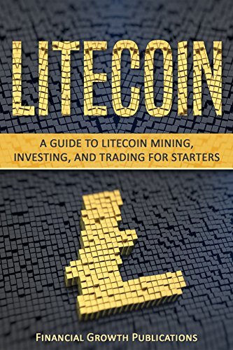 Litecoin: A Guide to Litecoin Mining, Investing, and Trading for ...