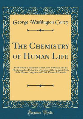 The Chemistry of Human Life: The Biochemic Statement of the Cause of ...