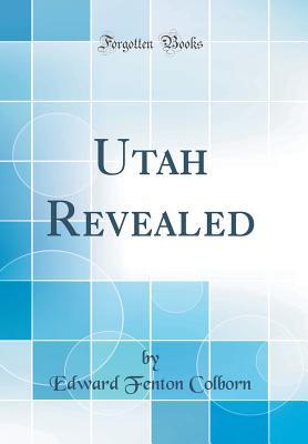 Utah Revealed (Classic Reprint) by Edward Fenton Colborn | Goodreads