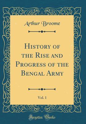 History of the Rise and Progress of the Bengal Army, Vol. 1 by Arthur ...