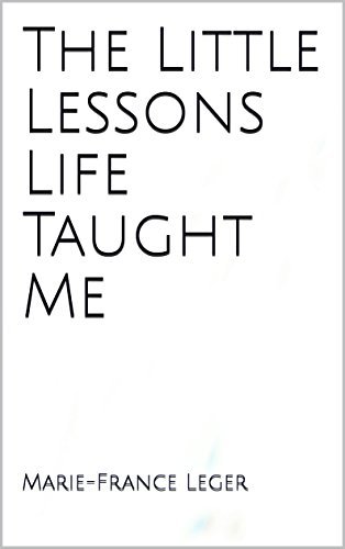 The Little Lessons Life Taught Me by Marie-France Teresa Leger | Goodreads
