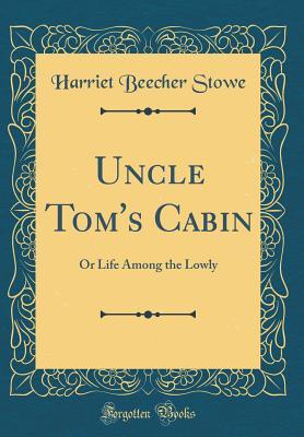 Uncle Tom's Cabin: Or Life Among the Lowly by Harriet Beecher Stowe | Goodreads