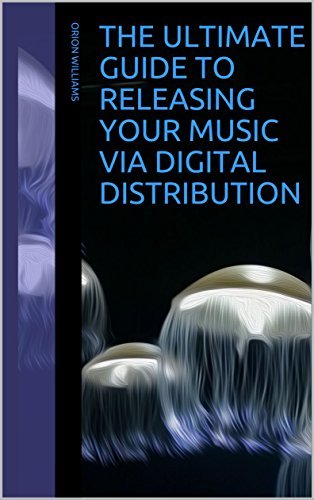 The Ultimate Guide to Releasing Your Music via Digital Distribution by Orion Williams | Goodreads