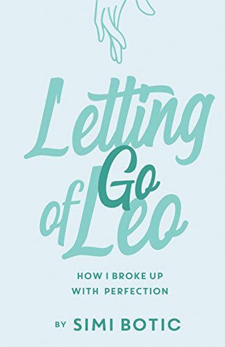 Letting Go of Leo: How I Broke up with Perfection by Simi Botic | Goodreads