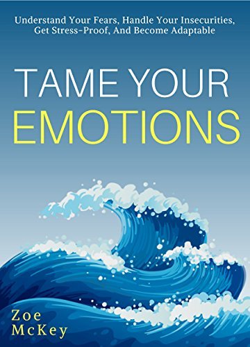 Tame Your Emotions: Understand Your Fears, Handle Your Insecurities ...