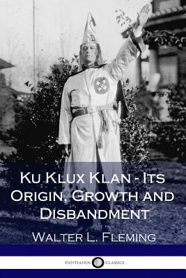Ku Klux Klan - Its Origin, Growth and Disbandment by Walter Lynwood ...