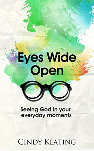 Eyes Wide Open: Seeing God In Your Everyday Moments by Cindy Keating ...
