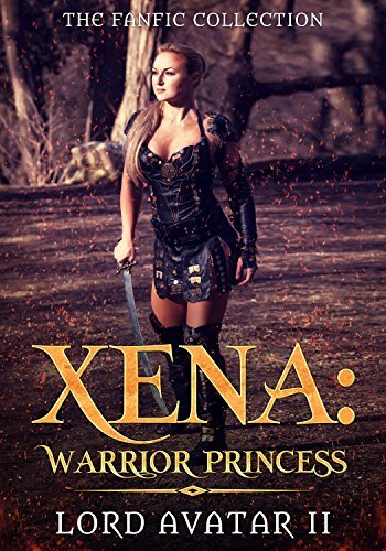 Xena: Warrior Princess: The FanFic Collection by LordAvatarII | Goodreads