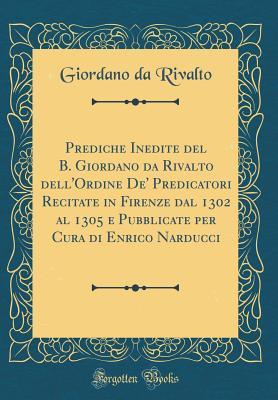 Prediche Inedite del B. Giordano da Rivalto dell'Ordine De' Predicatori ...