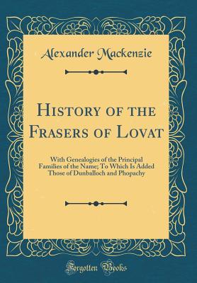 History of the Frasers of Lovat: With Genealogies of the Principal ...