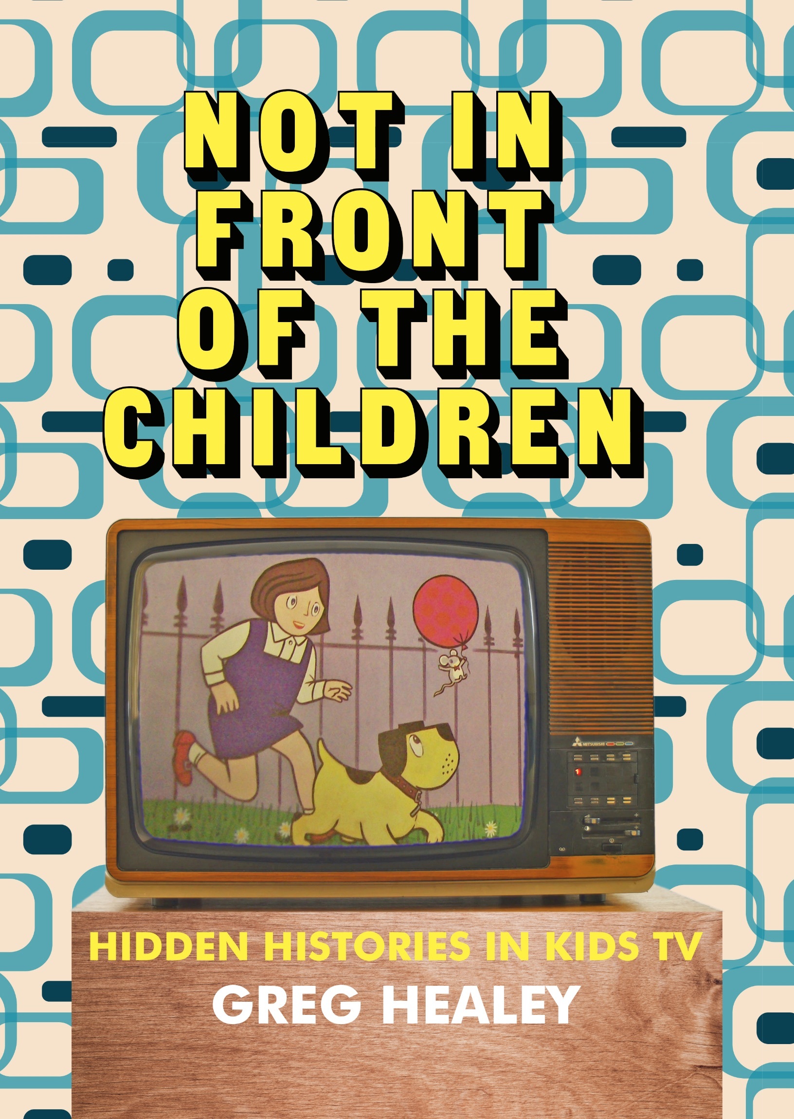 Not in Front of the Children: Hidden Histories in Kids TV by Greg ...