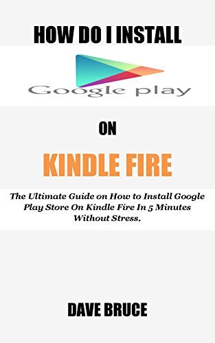 HOW DO I INSTALL GOOGLE PLAY ON KINDLE FIRE: The Ultimate Guide on How to Install Google Play ...