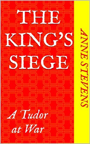 The King's Siege: A Tudor at War by Anne Stevens | Goodreads