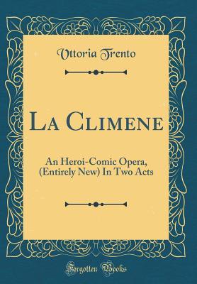 La Climene: An Heroi-Comic Opera, (Entirely New) In Two Acts by Vttoria ...