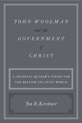 John Woolman and the Government of Christ: A Colonial Quaker's Vision ...