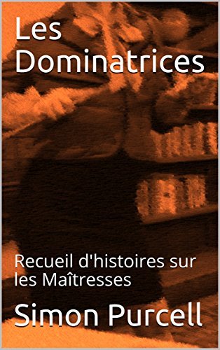 Les Dominatrices: Recueil d'histoires sur les Maîtresses by Simon ...