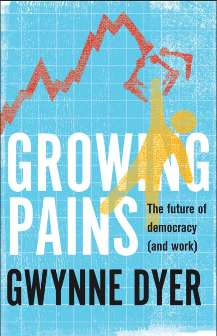 Growing Pains: the future of democracy (and work) by Gwynne Dyer ...