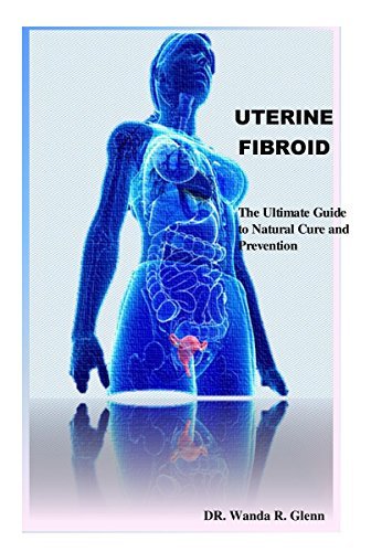 Uterine Fibroid: The Ultimate Guide to Natural Cure and Prevention by ...