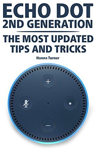 Echo Dot 2nd Generation: The Most Updated Tips and Tricks (2018): by Hanna Turner | Goodreads