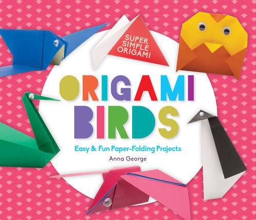 Origami Birds: Easy & Fun Paper-Folding Projects by Anna George | Goodreads