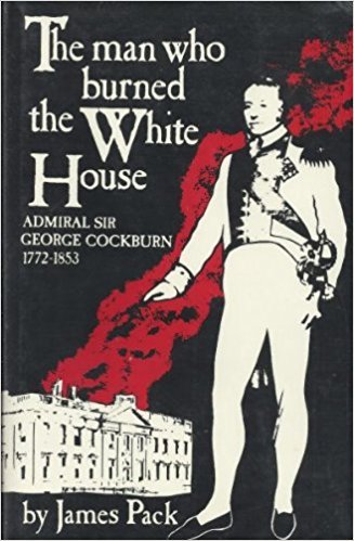 The Man Who Burned The White House: Admiral Sir George Cockburn, 1772 ...