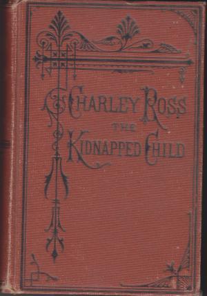 The Father's Story of Charley Ross, the Kidnapped Child: Containing a ...