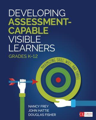 Developing Assessment-Capable Visible Learners, Grades K-12: Maximizing ...