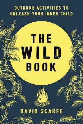 The Wild Book: Outdoor Activities to Unleash Your Inner Child by David ...